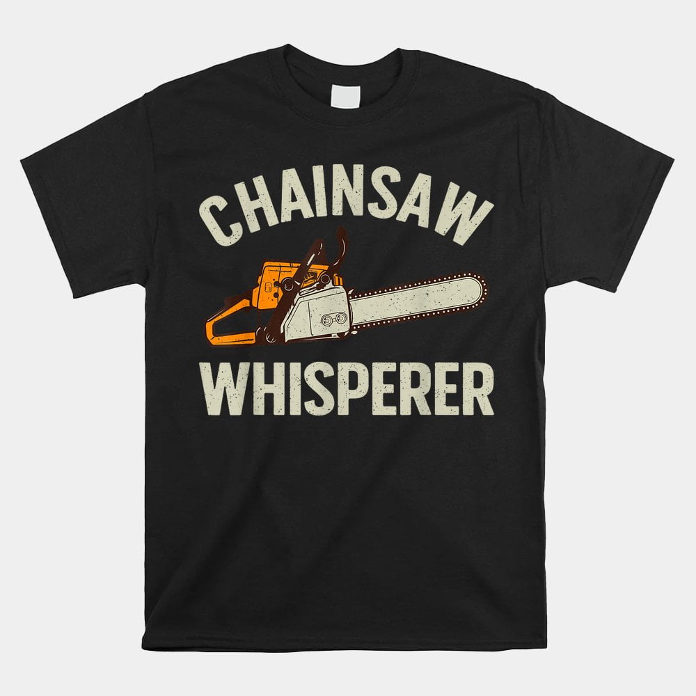Chainsaw Whisperer Funny Lumberjack Woodworking Tree Logger Unisex T ...