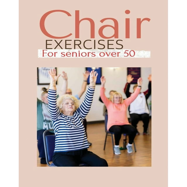 Chair exercises for Seniors over 50: A Comprehensive Guide to Chair ...