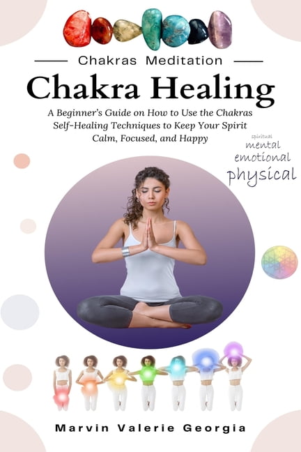 Chakra Healing: A Beginner's Guide on How to Use the Chakras Self ...