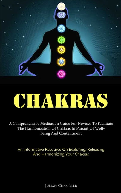 Chakras: A Comprehensive Meditation Guide For Novices To Facilitate The Harmonization Of Chakras ...