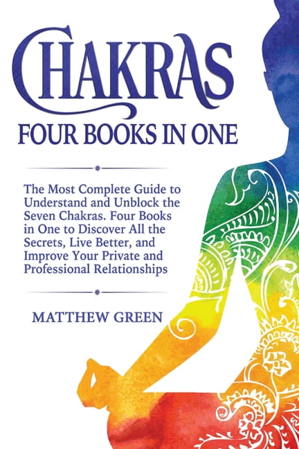 Chakras : The Most Complete Guide to Understand and Unblock the Seven Chakras. Four Books in One ...