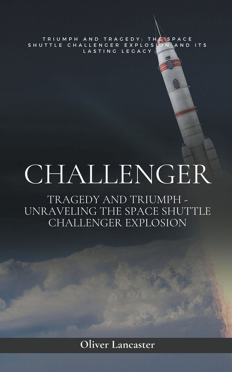Challenger: Tragedy and Triumph - Unraveling the Space Shuttle ...
