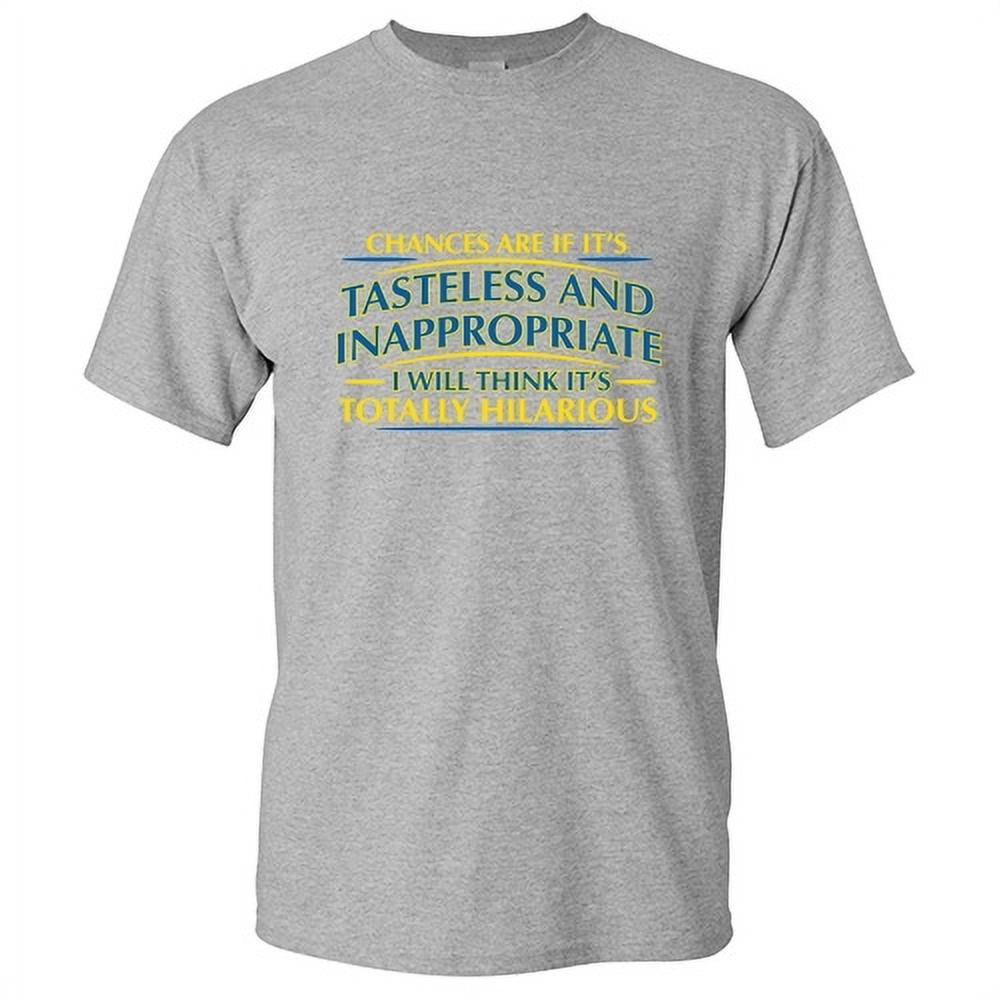 Chances Are If It's Tasteless And Inappropriate I Will Think Its ...