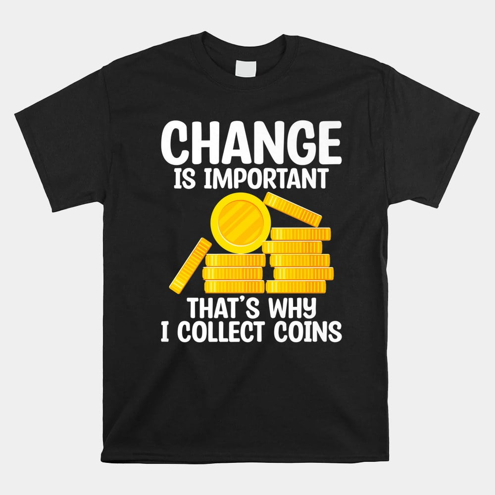 Change Is Important Thats Why I Collect Coins Numismatics Shirt ...