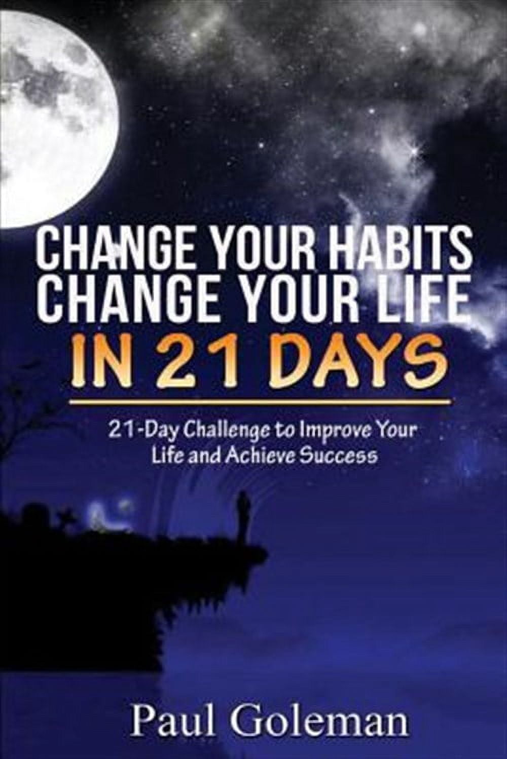 Change Your Habits, Change Your Life in 21 Days : 21-day Challenge to ...