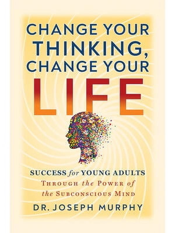 Change Your Thinking, Change Your Life: Success for Young Adults ...