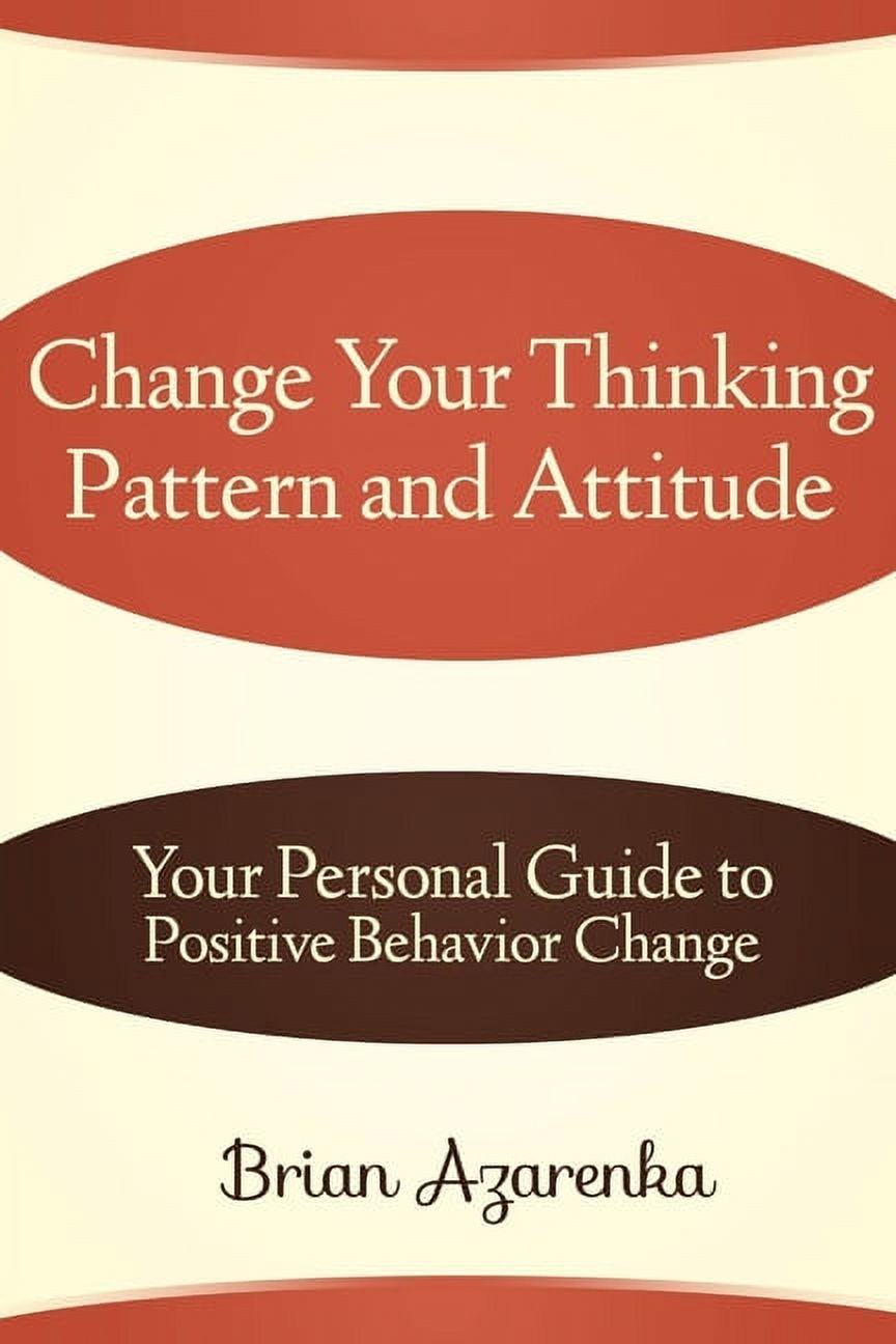 Change Your Thinking Pattern and Attitude: Your Personal Guide to Positive Behavior Change ...