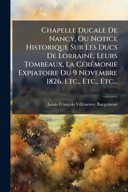 Chapelle Ducale De Nancy, Ou Notice Historique Sur Les Ducs De Lorraine ...