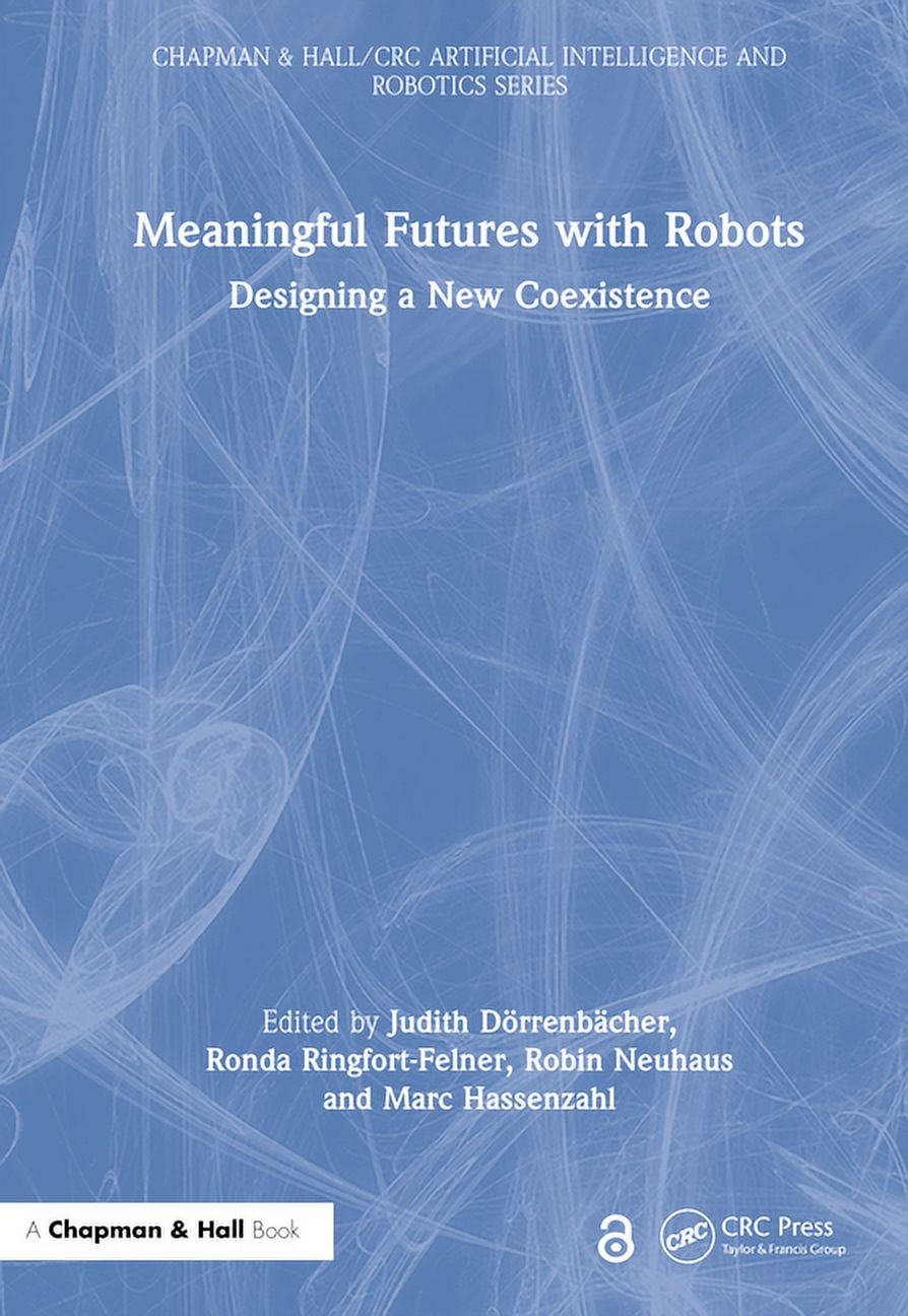 Chapman & Hall/CRC Artificial Intelligence and Robotics: Meaningful Futures with Robots ...