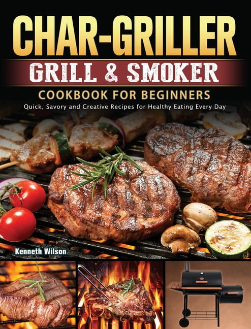 Char-Griller Grill & Smoker Cookbook For Beginners: Quick, Savory and ...