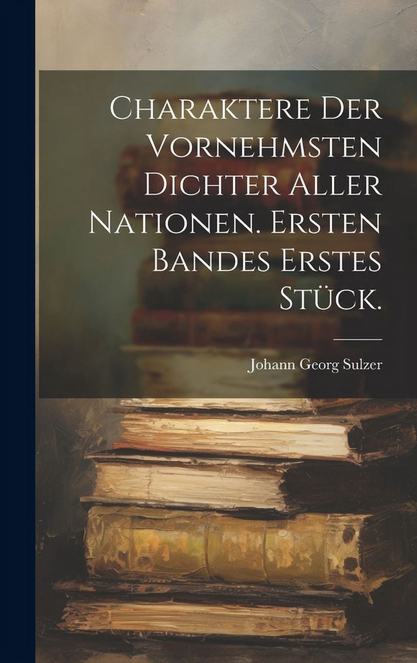 Charaktere der vornehmsten Dichter aller Nationen. Ersten Bandes erstes ...