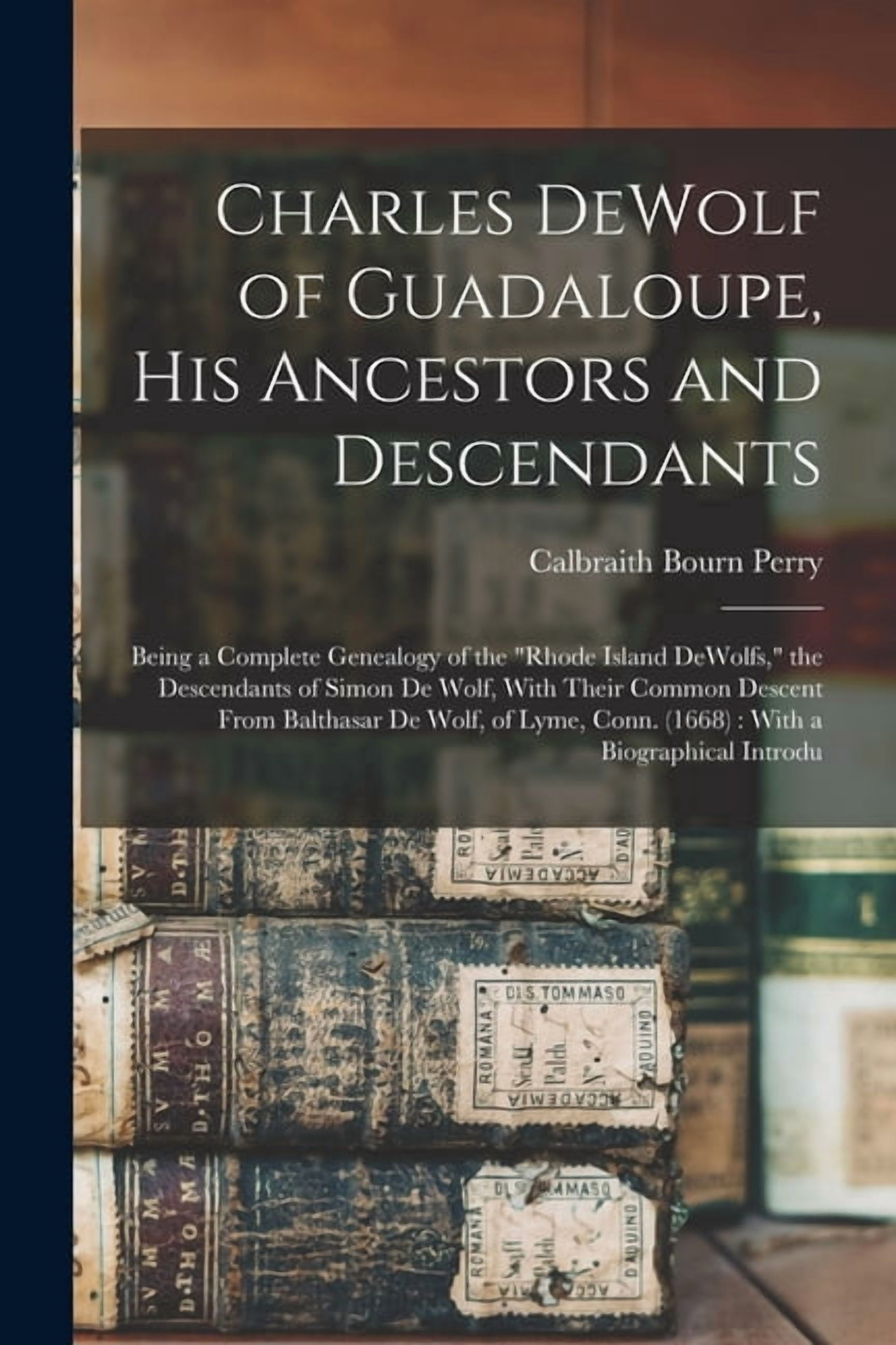 Charles DeWolf of Guadaloupe, his Ancestors and Descendants: Being a ...