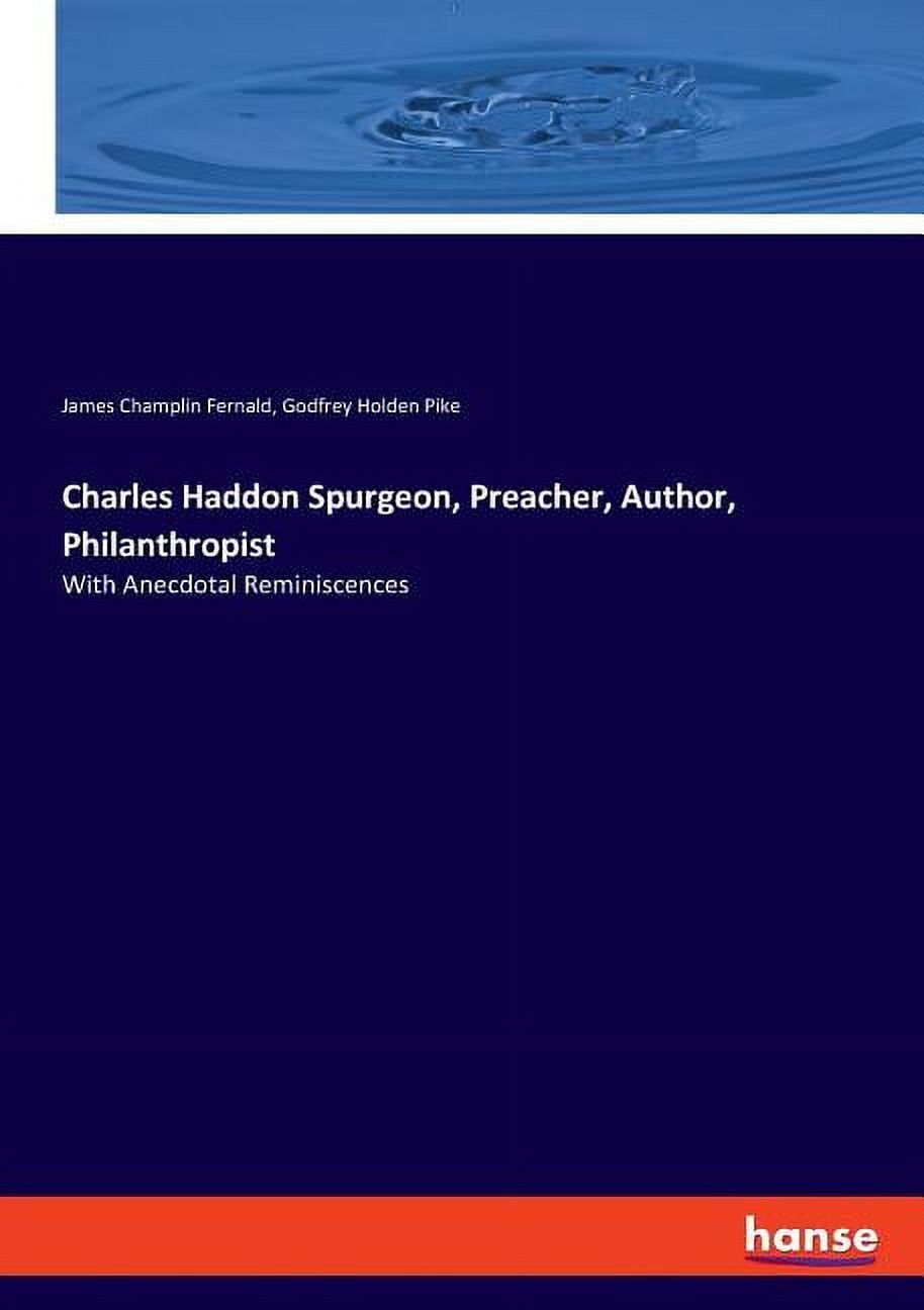 Charles Haddon Spurgeon, Preacher, Author, Philanthropist: With ...