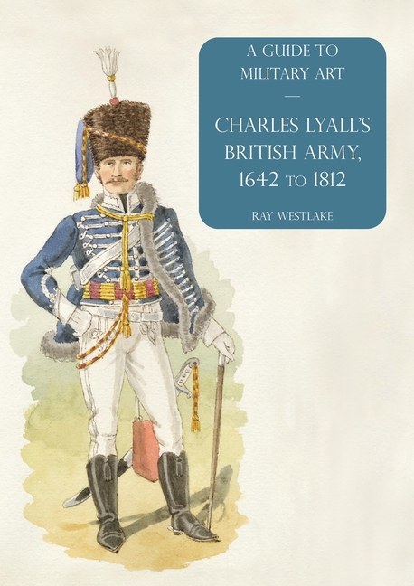 Charles Lyall's British Army, 1642 to 1812: A Guide to Military Art ...