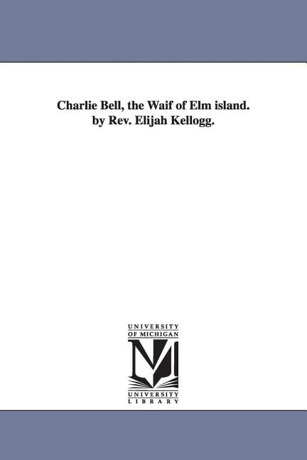 Charlie Bell, the waif of Elm island. By Rev. Elijah Kellogg. - Walmart.com