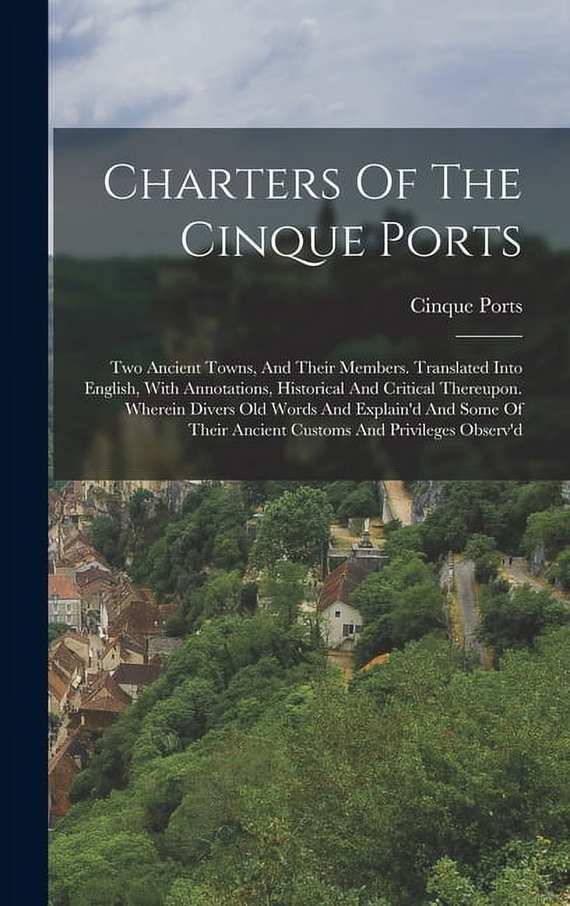 Charters Of The Cinque Ports: Two Ancient Towns, And Their Members ...
