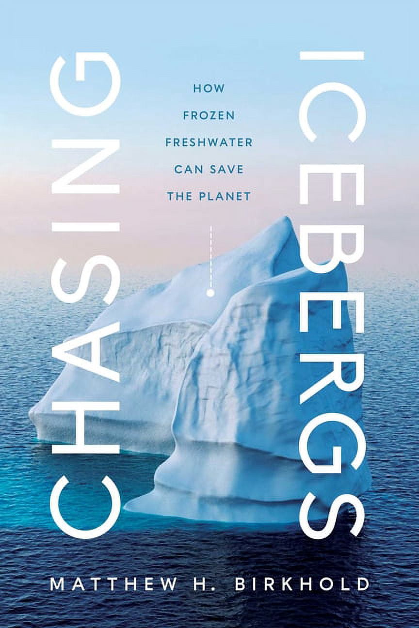 Chasing Icebergs: How Frozen Freshwater Can Save the Planet, (Hardcover ...