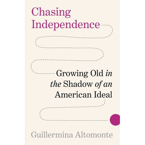 Chasing Independence: Growing Old in the Shadow of an American Ideal ...