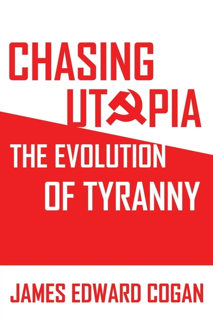 Chasing Utopia: The Evolution of Tyranny -- James Edward Cogan - Walmart.com