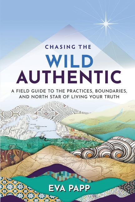 Chasing the Wild Authentic: A Field Guide to the Practices, Boundaries ...