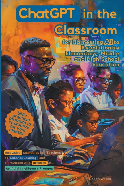 ChatGPT in the Classroom for Harnessing AI to Revolutionize Elementary, Middle and High School ...