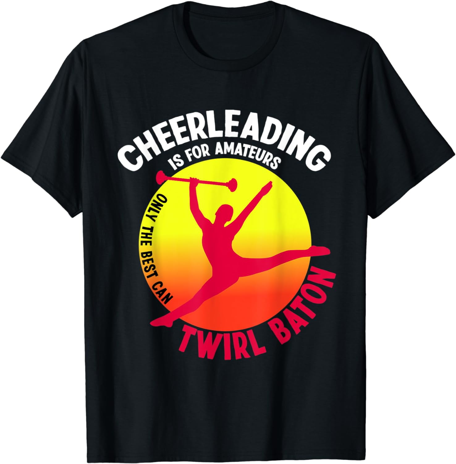 Cheerleading is for amateurs, only the best..- Baton Twirler T-Shirt ...