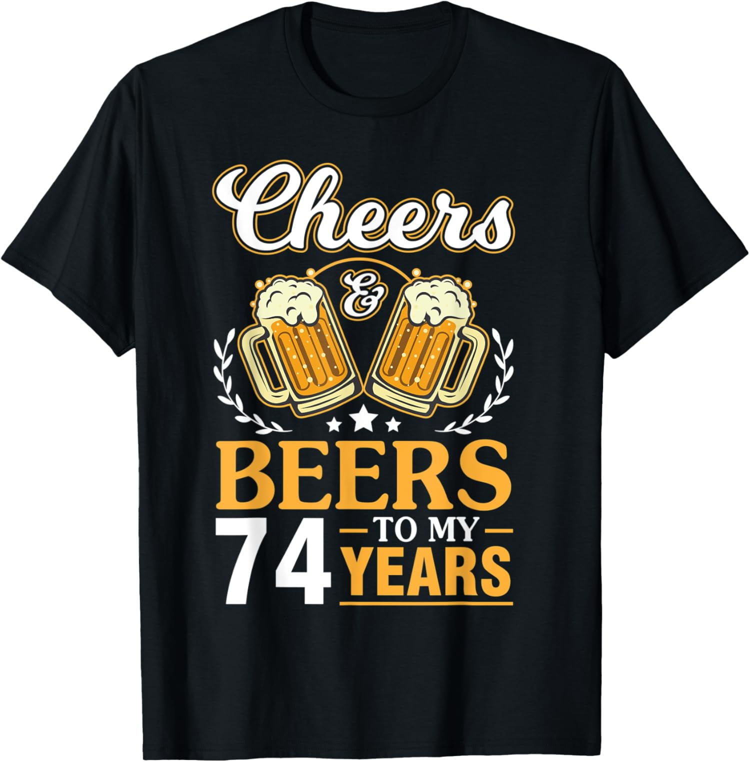 Cheers And Beers To My 74 Years Happy Birthday Me You Drink T-Shirt ...
