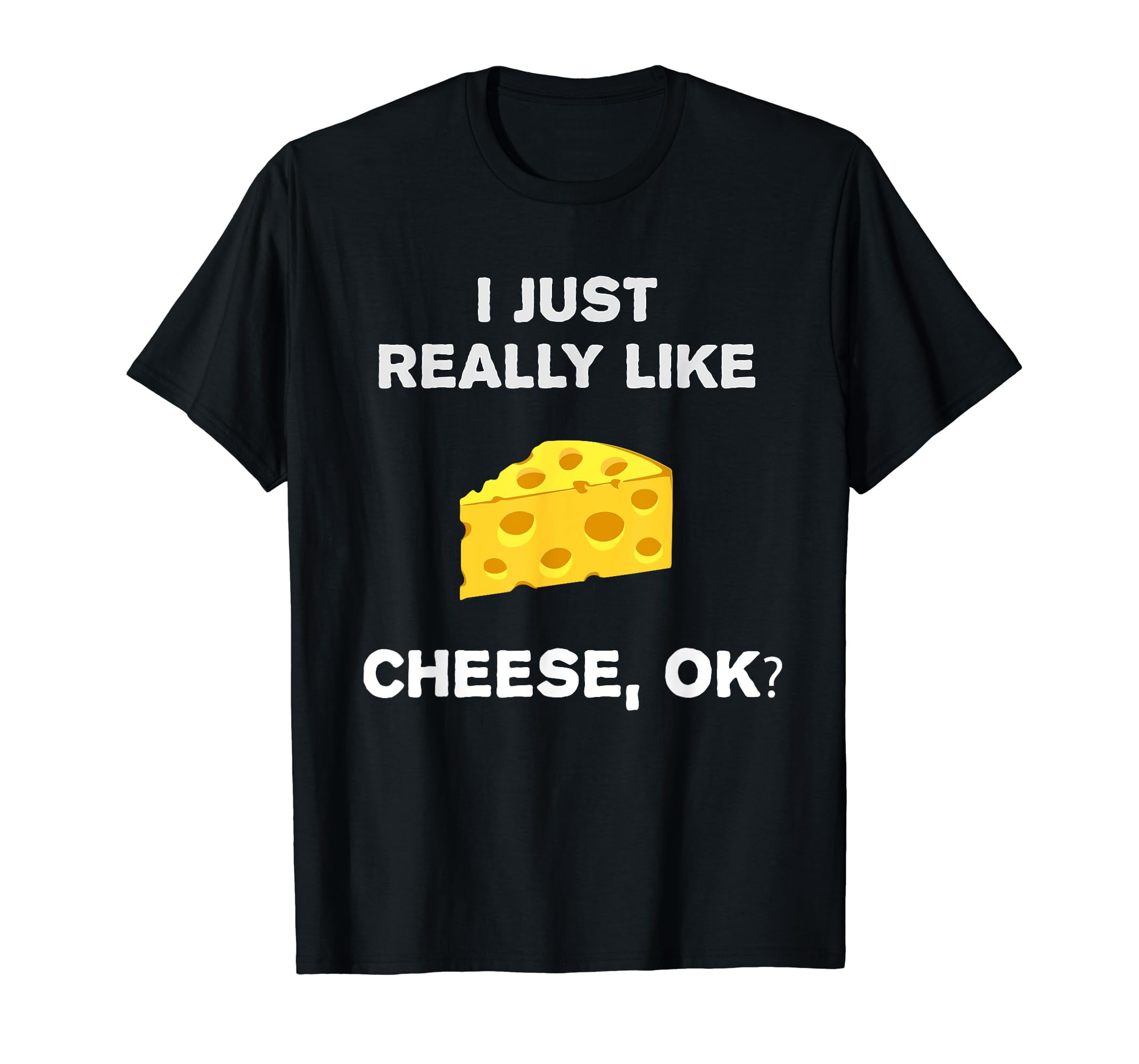 Cheese Humor I Just Really Like Cheese OK? Funny Cheese Black T-Shirt ...