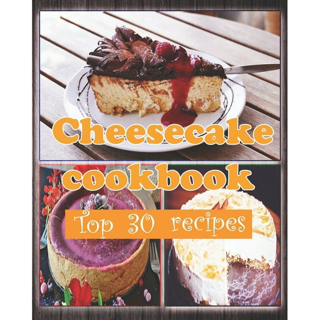 Cheesecake Cookbook Top 30 Recipes: Learn How to Make Cheesecake ...