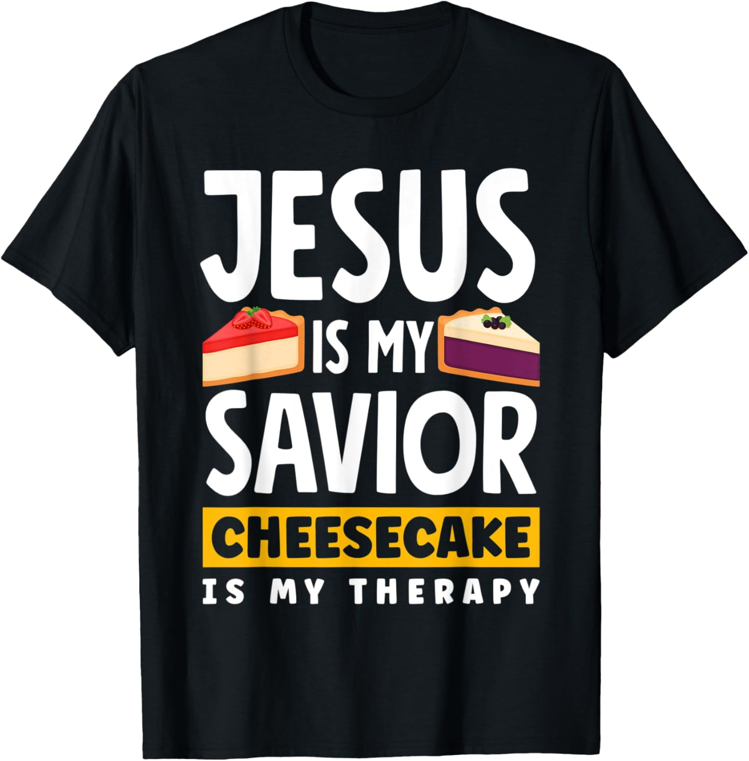 Cheesecake Dessert Jesus Is My Savior Cheese Cake My Therapy T-Shirt ...
