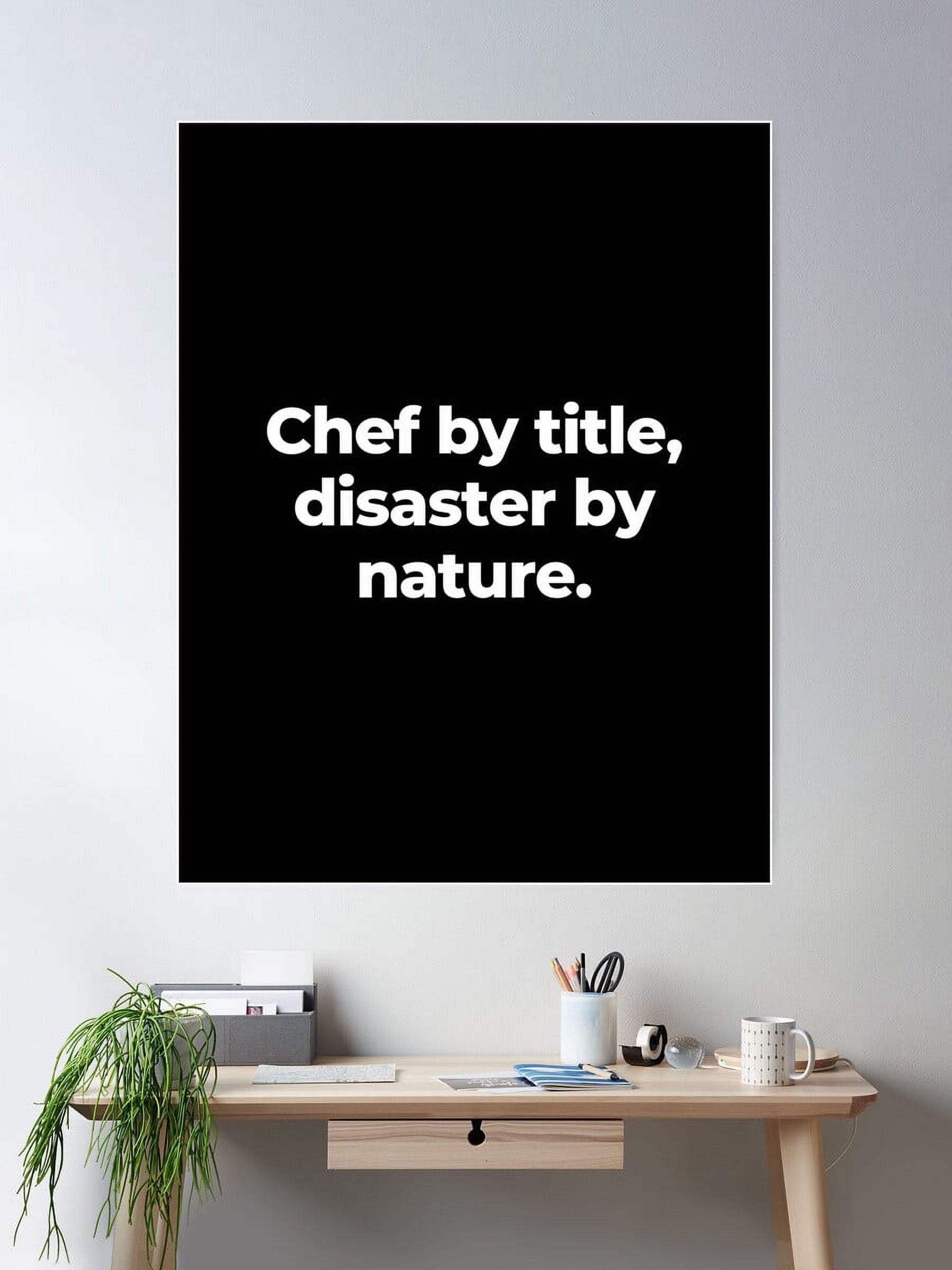 Chef By Title Disaster By Nature. Poster Wall Art Modern Wall Decor For ...