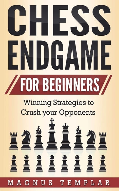 Chess Endgame for Beginners: Winning Strategies to Crush your Opponents ...