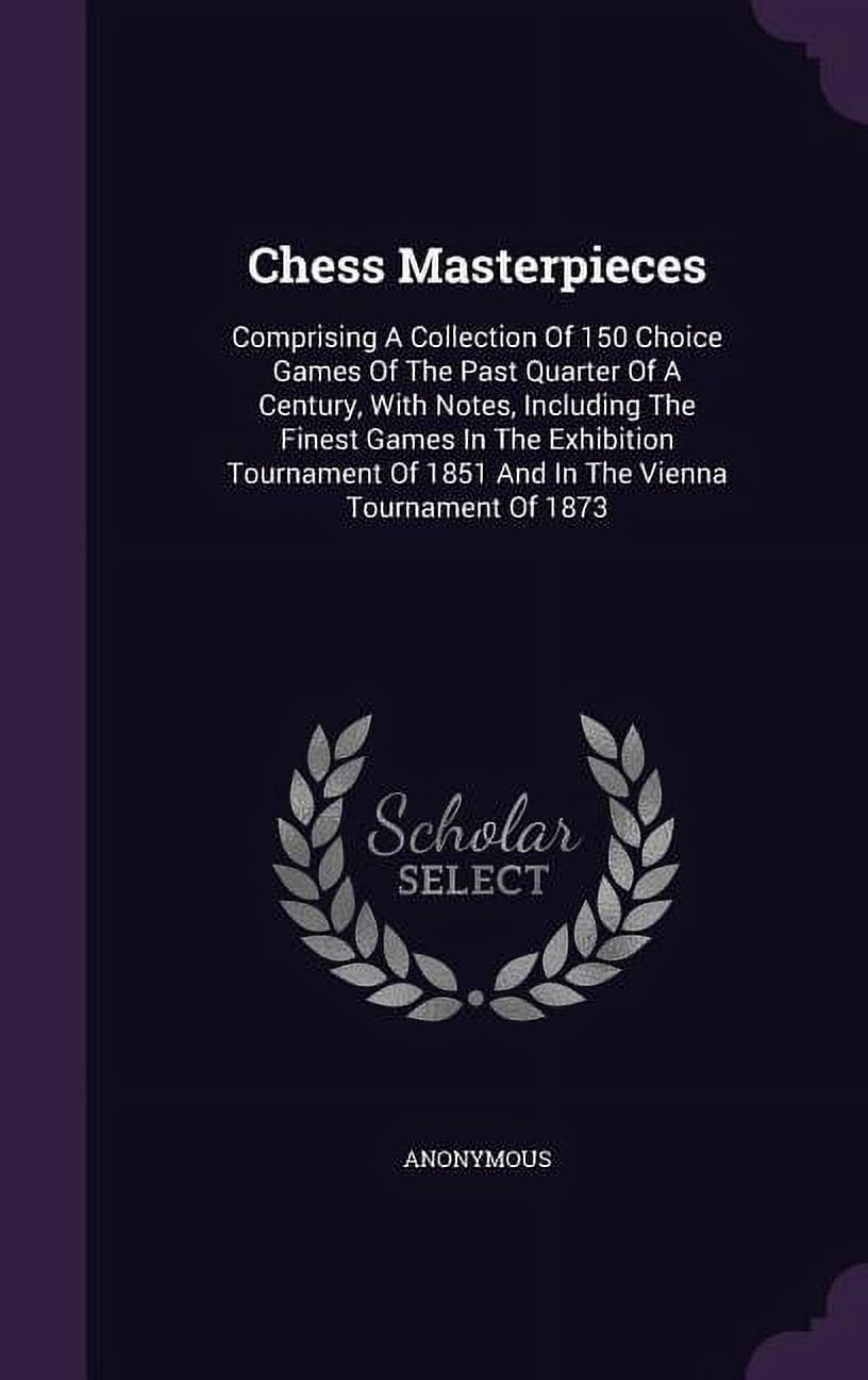 Chess Masterpieces: Comprising A Collection Of 150 Choice Games Of The Past Quarter Of A Century ...