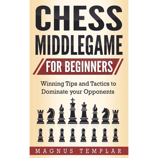 Chess Middlegame for Beginners: Winning Tips and Tactics to Dominate ...