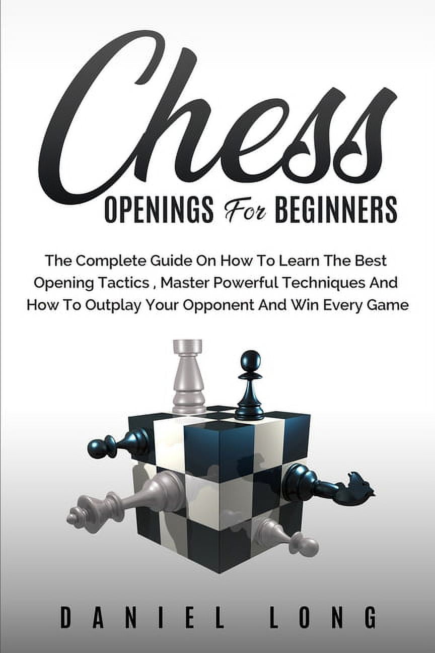 Chess Openings for Beginners : The Complete Guide On How To Learn The Best Opening Tactics ...