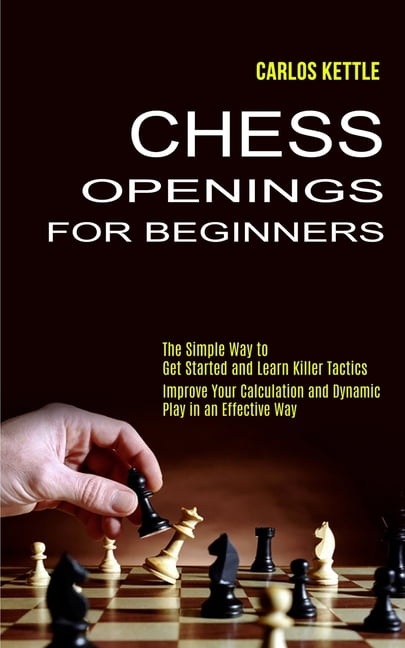 Chess Openings for Beginners: The Simple Way to Get Started and Learn Killer Tactics (Improve ...