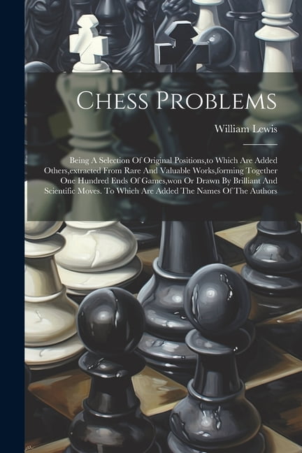 Chess Problems: Being A Selection Of Original Positions, to Which Are ...