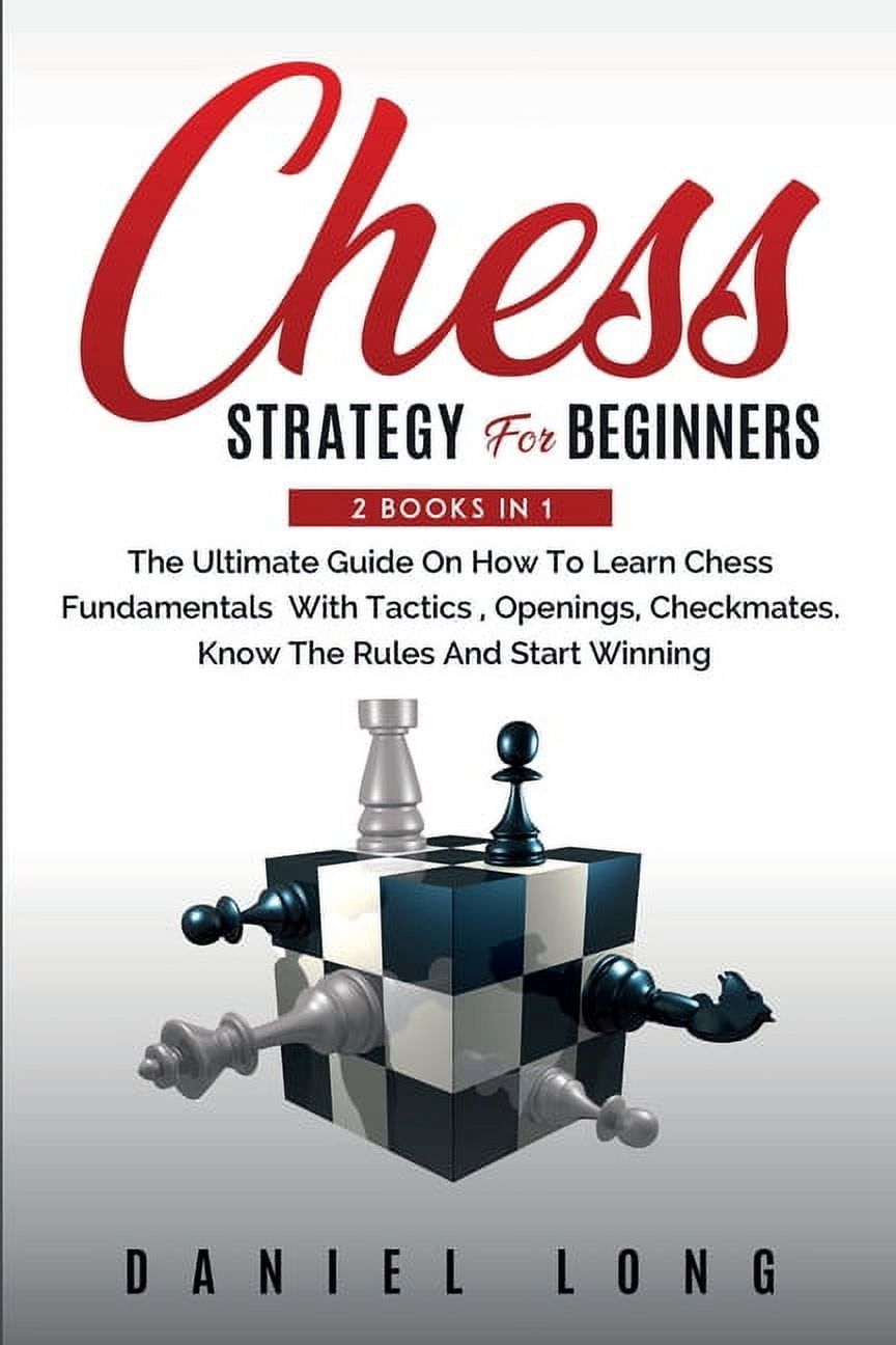 Chess Strategy For Beginners: 2 Books In 1 The Ultimate Guide On How To Learn Chess Fundamentals ...