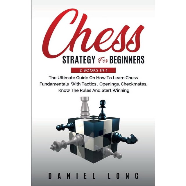 Chess Strategy For Beginners: 2 Books In 1 The Ultimate Guide On How To Learn Chess Fundamentals ...