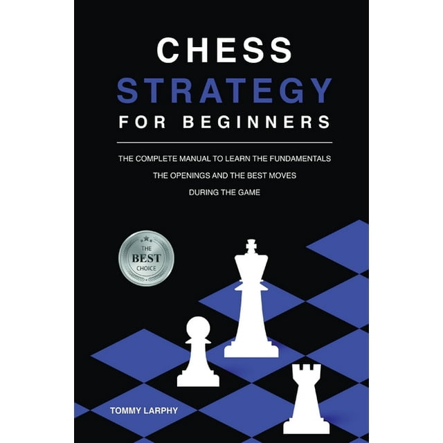 Chess Strategy for Beginners : The Complete Manual To Learn The ...