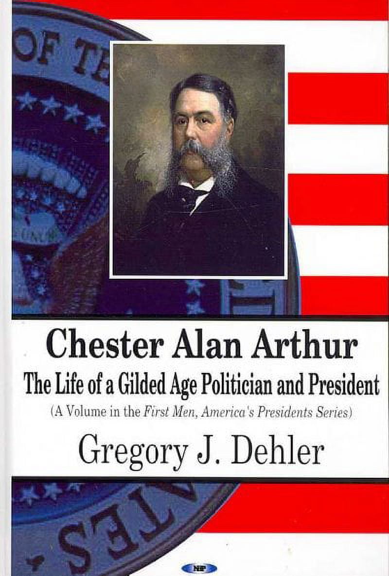 Chester Alan Arthur : The Life of a Gilded Age Politician And President ...