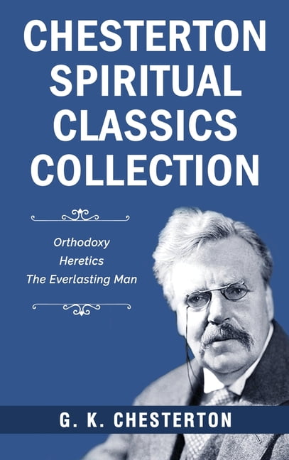 Chesterton Spiritual Classics Collection: Orthodoxy, Heretics, The ...