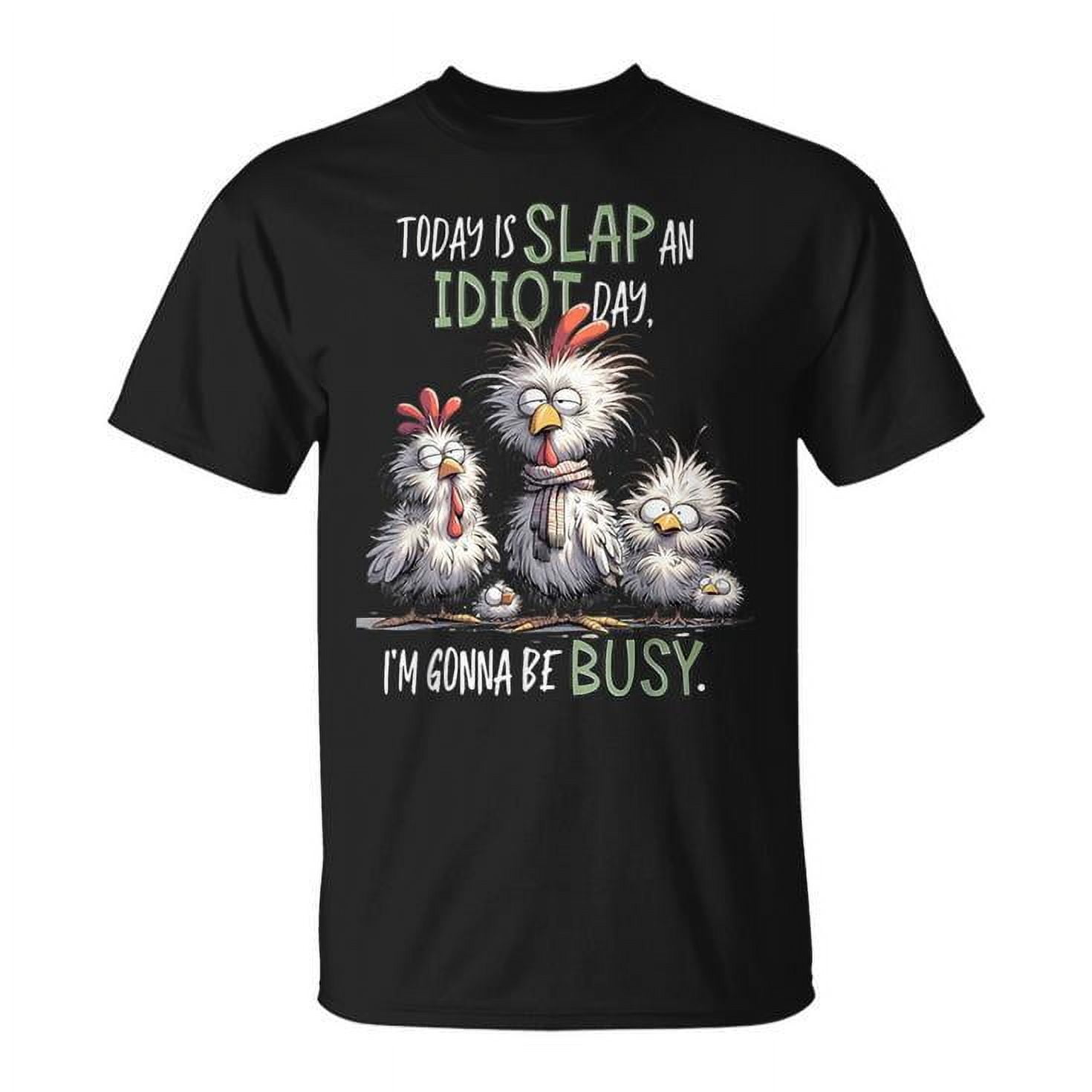 Chicken Today Is Slap An Idiot Day I’m Gonna Be Busy Funny Sarcastic ...