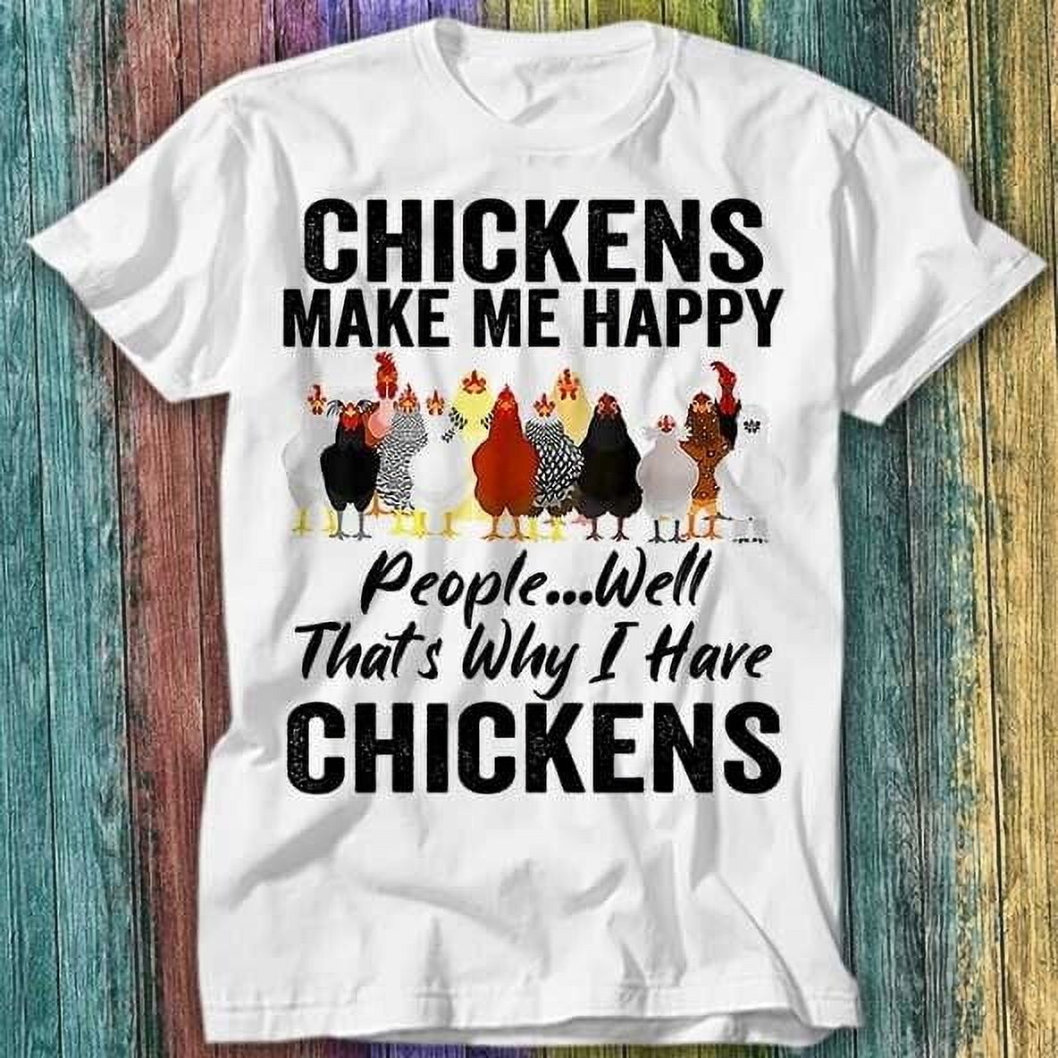 Chickens Make Me Happy People Well That's Why I Have Chicken T Shirt ...