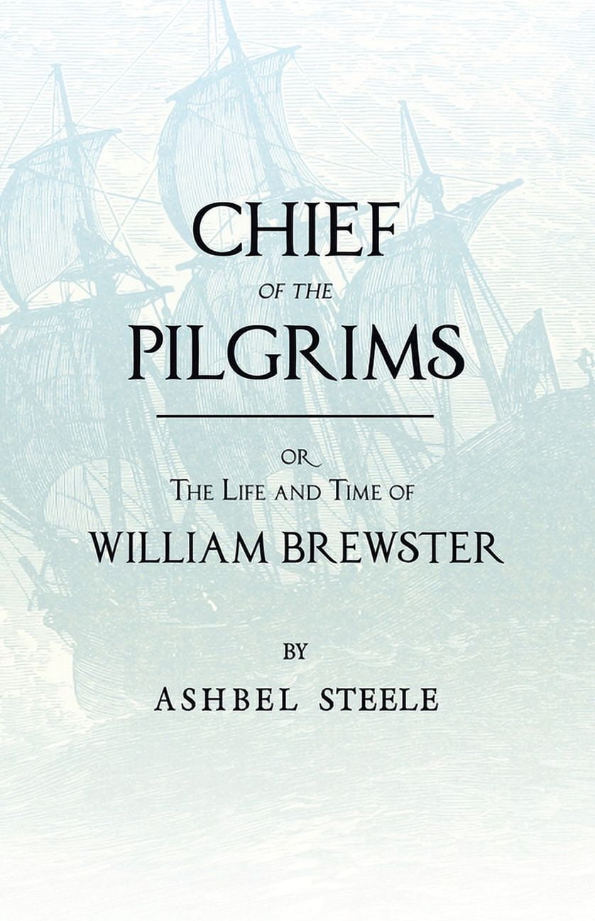 Chief of the Pilgrims, Or, the Life and Time of William Brewster ...