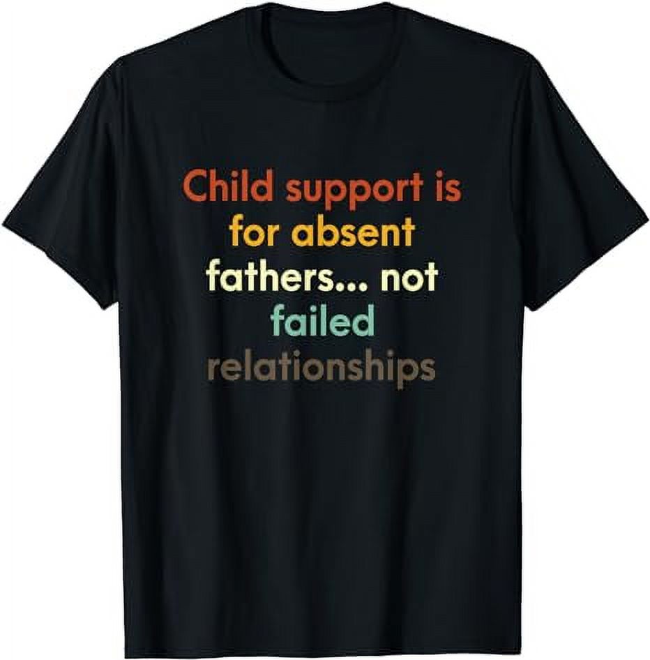 Child Support Is For Absent Fathers Not Failed Relationships T-Shirt ...