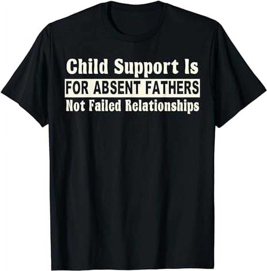 Child Support Is For Absent Fathers Not Failed Relationships T-Shirt ...