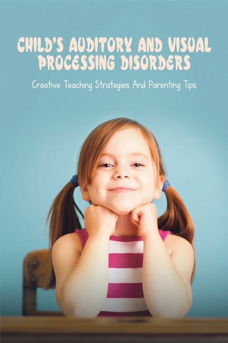 Child's Auditory & Visual Processing Disorders : Creative Teaching Strategies & Parenting Tips ...