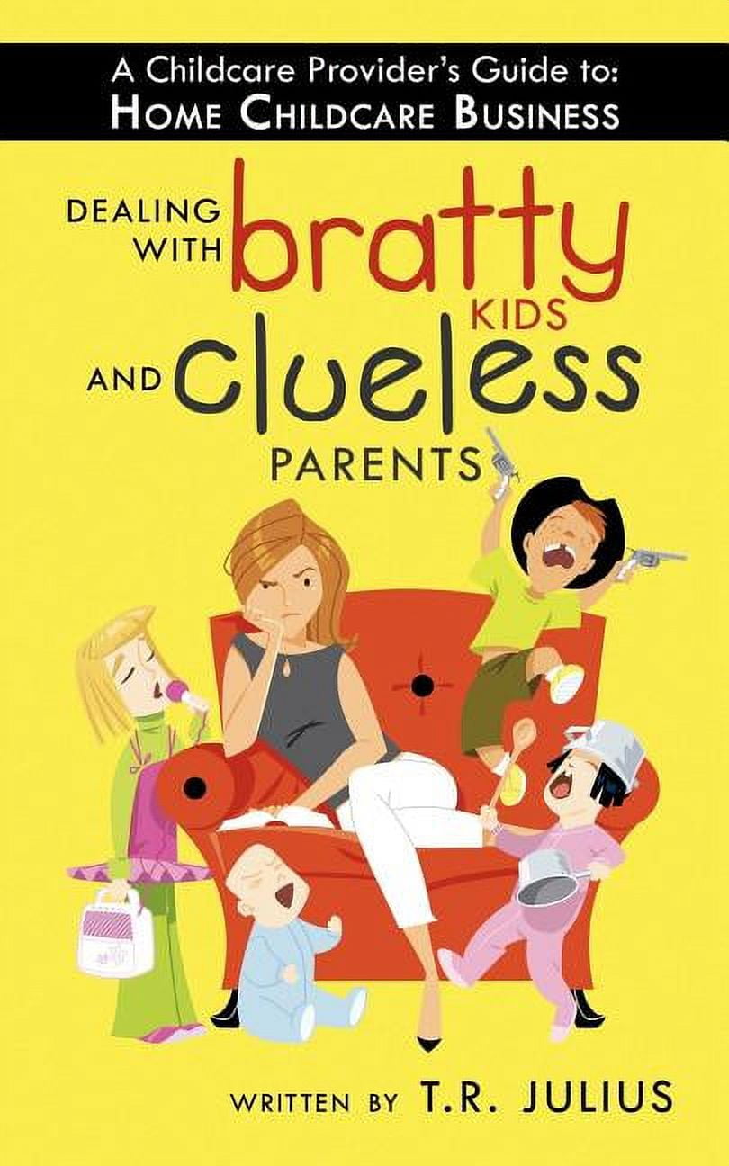 Childcare Provider's Guide to Home Childcare Business : Dealing With Bratty Kids and Clueless ...
