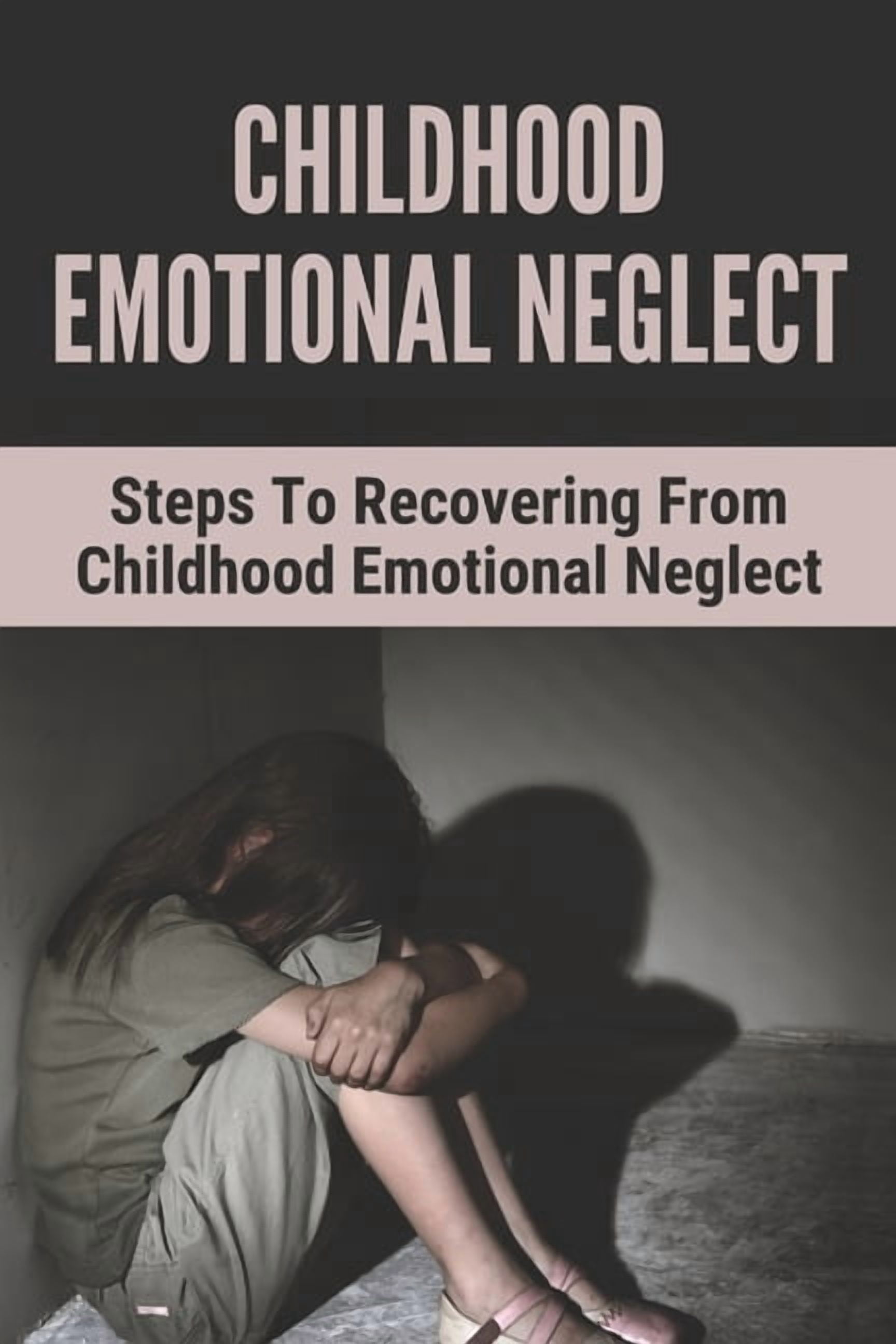 Childhood Emotional Neglect: Steps To Recovering From Childhood ...